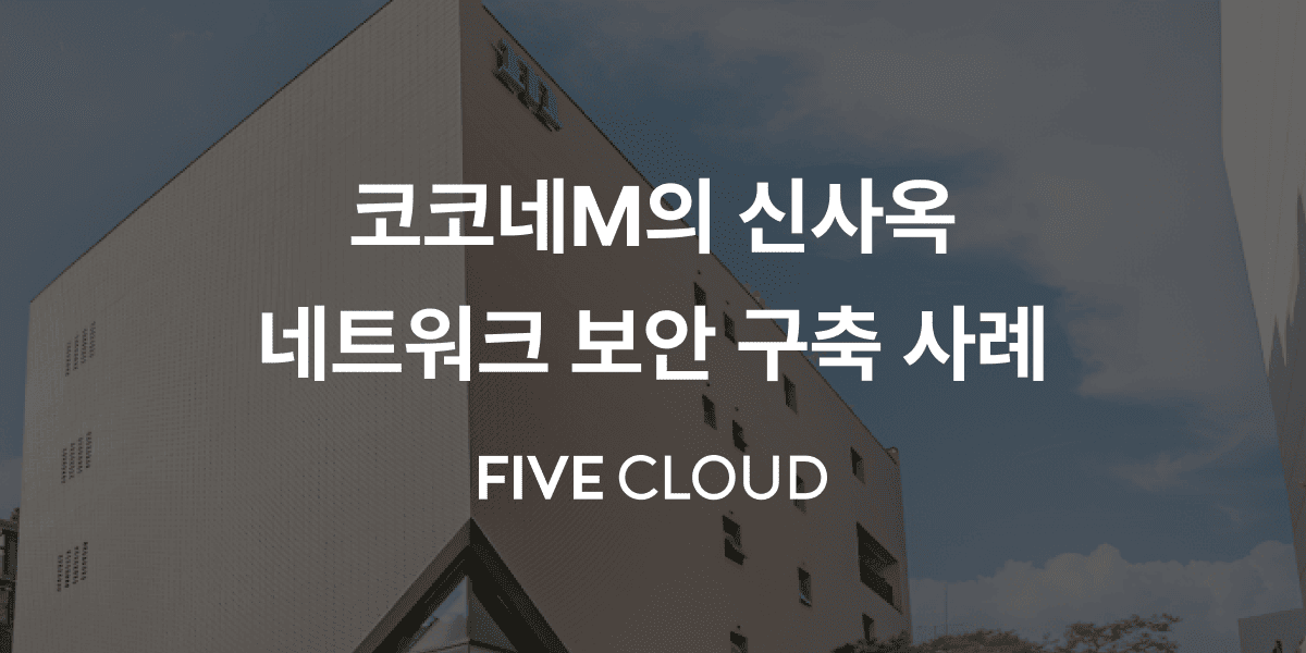 코코네M의 신사옥 네트워크 보안 구축 사례 | FIVECLOUD